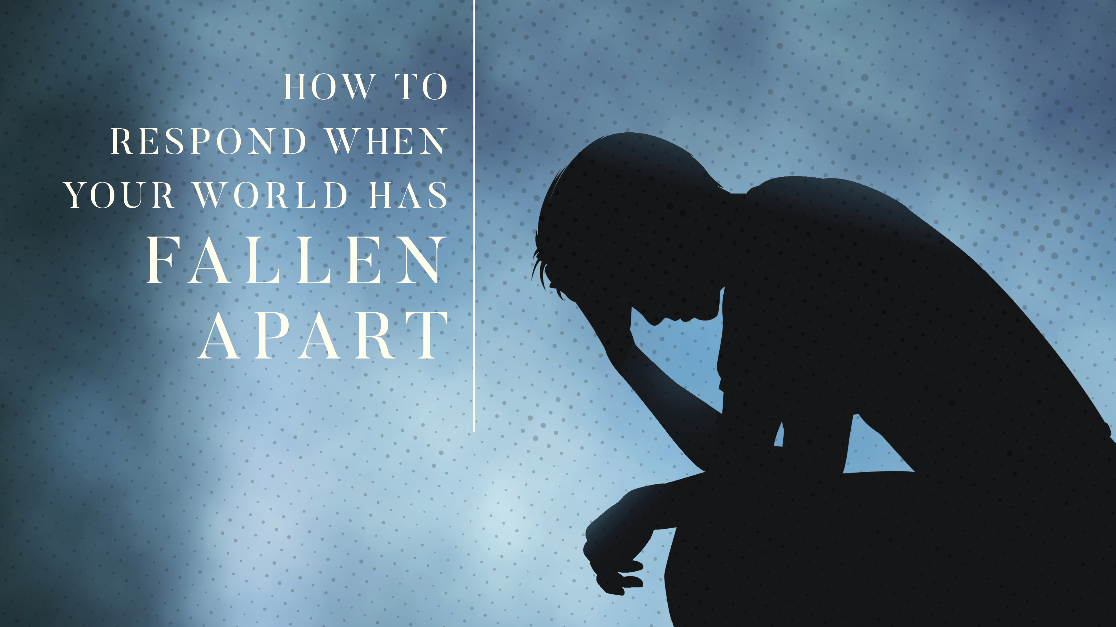 How to Respond When Your World Has Fallen Apart | Pioneer Memorial Church